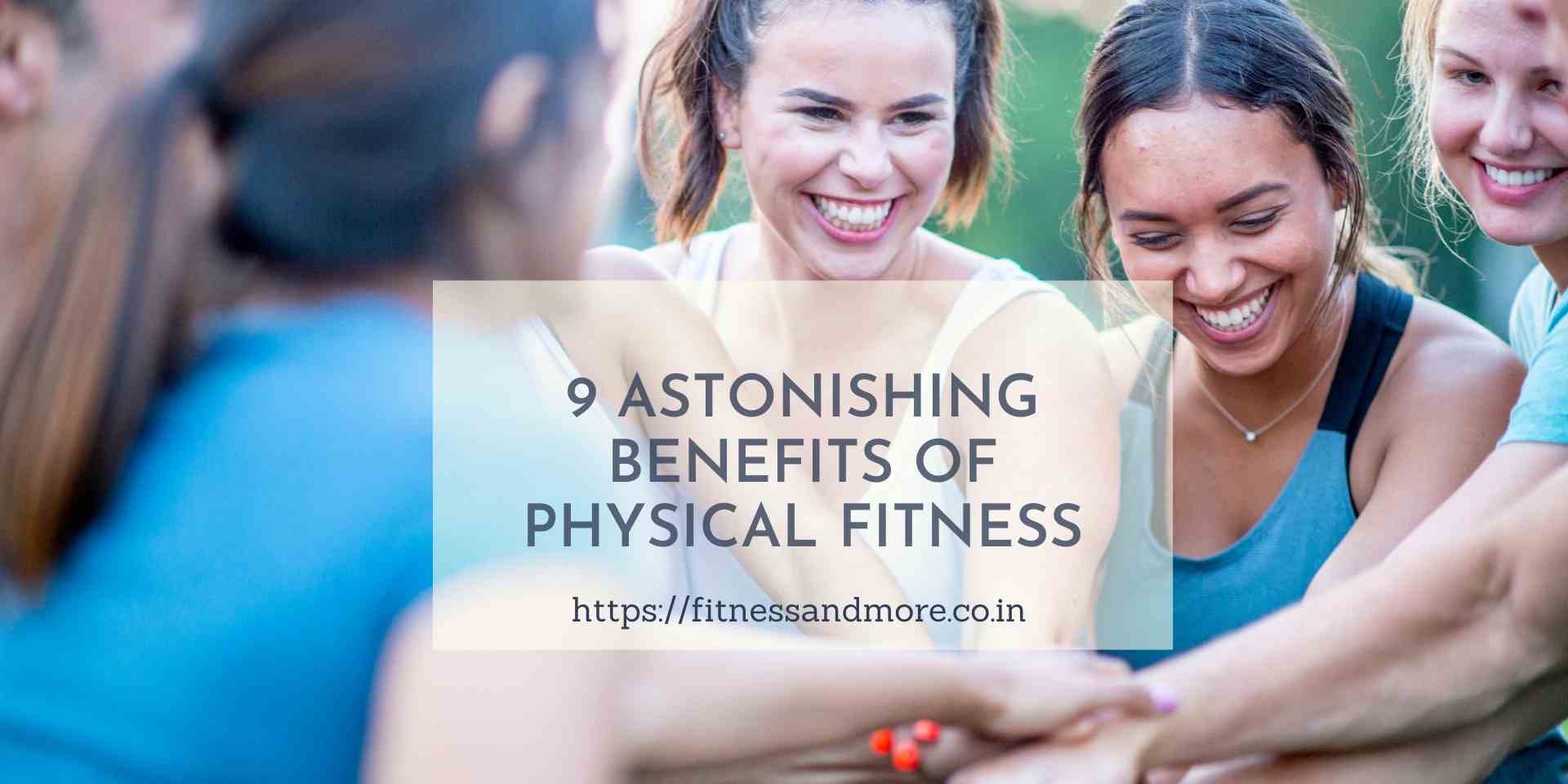 9 Astonishing Benefits of Physical Fitness - Fitness And More